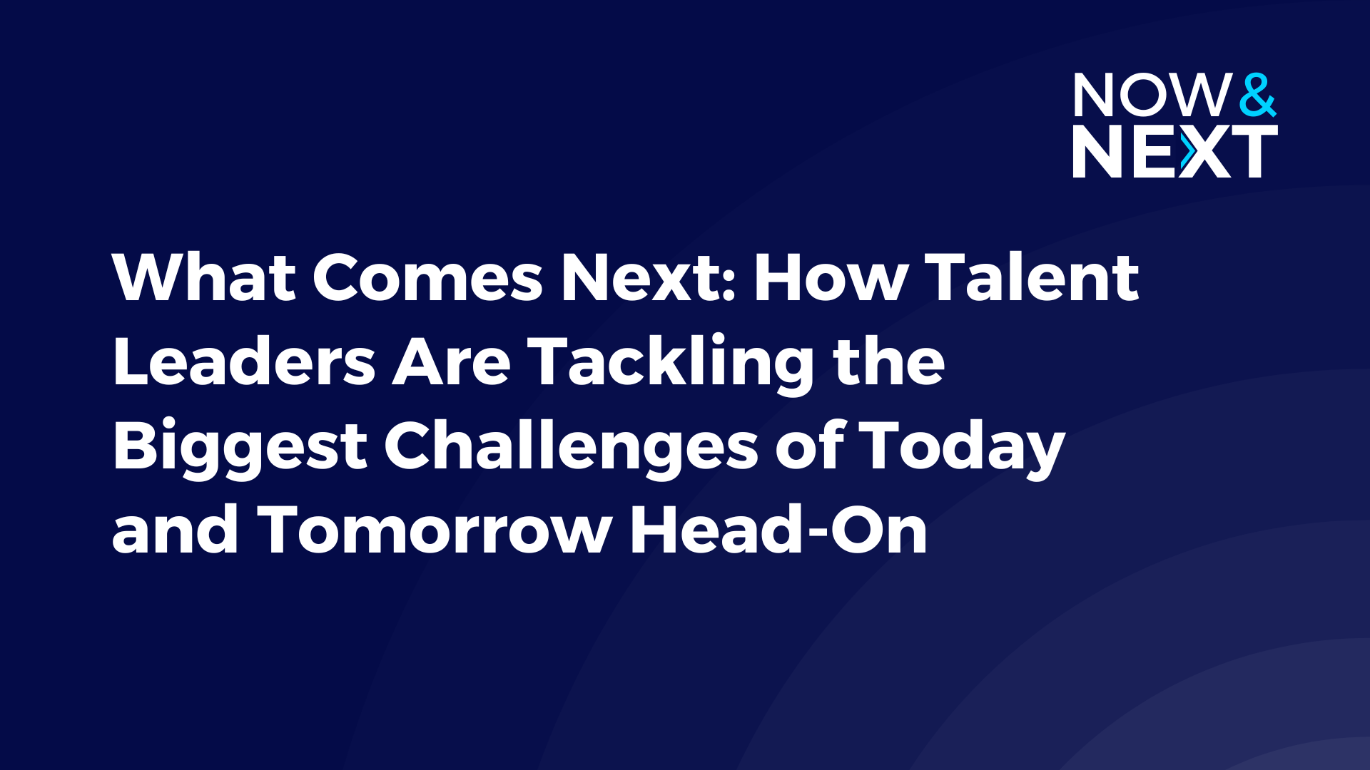Now & Next - What Comes Next: How Talent Leaders Are Tackling the ...